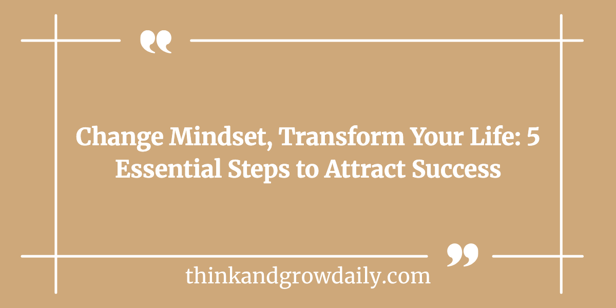Change Mindset, Transform Your Life: 5 Essential Steps to Attract ...